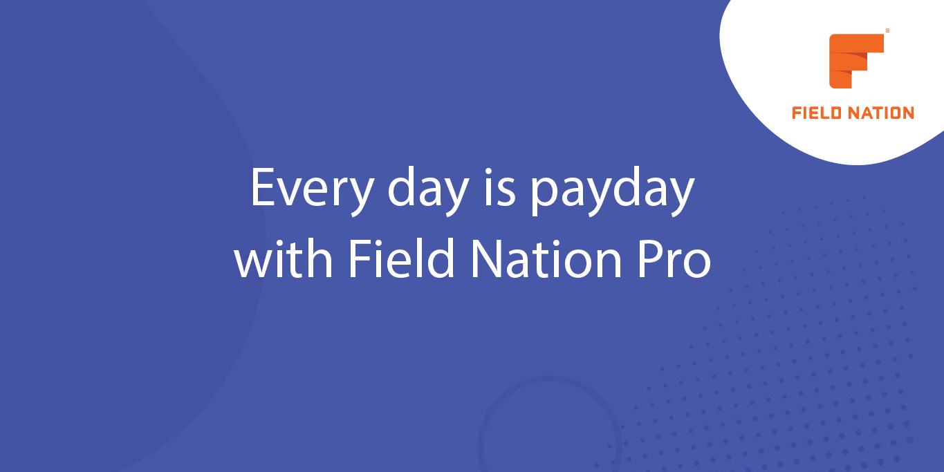 Every day is payday with Field Nation Pro | Field Nation